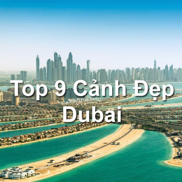 Top 9 Cảnh Đẹp Dubai Bạn Nên Ghé Thăm Khi Đi Du Lịch